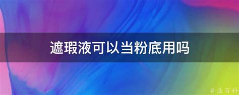 遮瑕液可以当粉底用吗 业百科