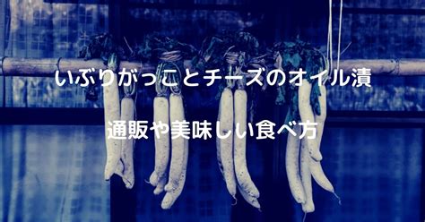 マツコの知らない世界「いぶりがっことチーズのオイル漬」の通販お取り寄せや美味しい食べ方！