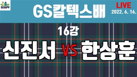 신진서 Vs 한상훈 Gs칼텍스배 16강전 Live With 카타고 Youtube