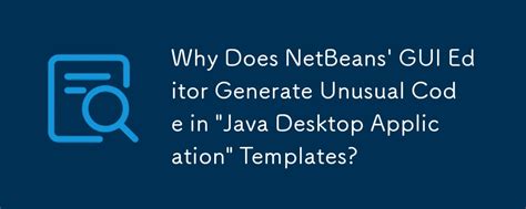 Why Does Netbeans Gui Editor Generate Unusual Code In Java Desktop Application Templates