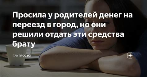 Просила у родителей денег на переезд в город но они решили отдать эти