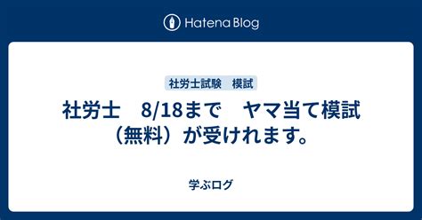 社労士 818まで ヤマ当て模試（無料）が受けれます。 学ぶログ