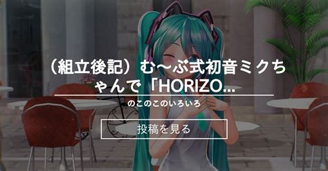 【mmd】 （組立後記）む～ぶ式初音ミクちゃんで「horizon」 のこのこのいろいろ のこのこの投稿｜ファンティア Fantia