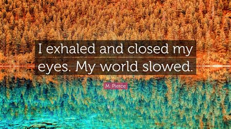 M Pierce Quote I Exhaled And Closed My Eyes My World Slowed”