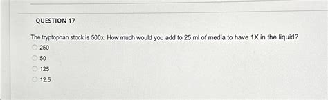 Solved Question 17the Tryptophan Stock Is 500x ﻿how Much