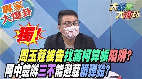 【大新聞大爆卦】獨周玉蔻被告找蔣萬安跟柯文哲算帳是陷阱 陳時中競辦定調三不政策能避開周玉蔻的髒彈殺 大新聞大爆卦