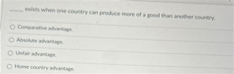 Solved Exists When One Country Can Produce More Of A Good Chegg