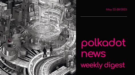 polkadot ecosystem weekly digest may 22 28 2023 by polkadot news