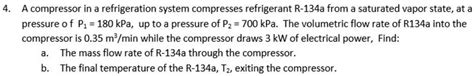 Solved A Compressor In A Refrigeration System Compresses Refrigerant R 134a From A Saturated