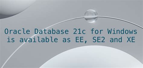 oracle database 21c for windows is available as ee se2 and xe