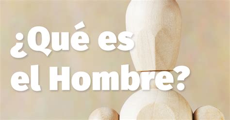 ¿qué Es El Hombre
