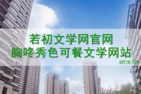 若初文学网官网胸咚秀色可餐文学网站