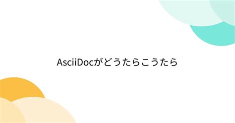 Asciidocがどうたらこうたら Togetter [トゥギャッター]