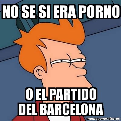 Meme Futurama Fry No Se Si Era Porno O El PARTIDO DEL BARCELONA 3531509