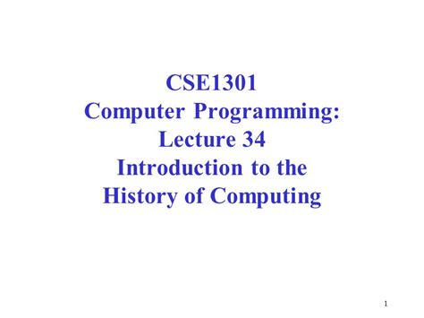 1 cse1301 computer programming lecture 34 introduction to the history