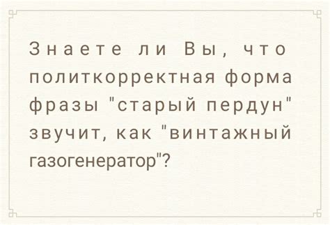 Знаете ли Вы что политкорректная форма фразы старый пердун звучит как ...
