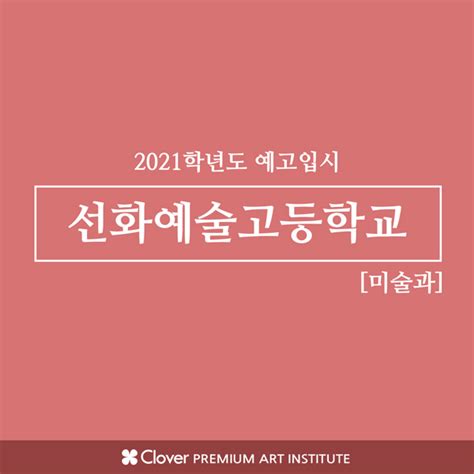 2021학년도 예고 입시요강 선화예술고등학교선화예고 미술과전형 안내실기 일정경쟁률클로버 네이버 블로그