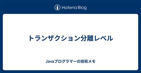 トランザクション分離レベル Javaプログラマーの技術メモ
