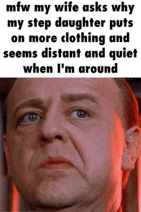 Mfw My Wife Asks Why My Step Daughter Puts On More Clothing And Seems