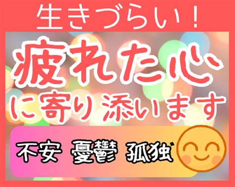 生きづらい！⭐あなたの疲れた心に優しく寄り添います 苦しい淋しい悲しい不安モヤモヤ憂鬱孤独無力感 心の悩み相談 ココナラ