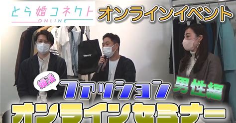 【イベント】ファッションオンラインセミナー 男性編 【公式】オンライン結婚相談所 とら婚コネクト ～趣味と結婚の両立～