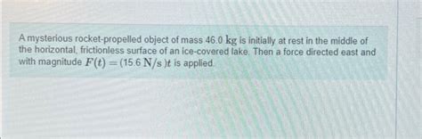 Solved A Mysterious Rocket Propelled Object Of Mass 46 0 Kg