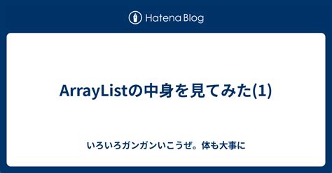 Arraylistの中身を見てみた1 いろいろガンガンいこうぜ。体も大事に