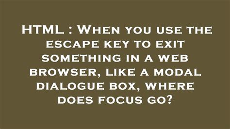 Html When You Use The Escape Key To Exit Something In A Web Browser