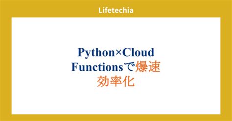 Python×cloud Functionsで爆速効率化 Lifetechia