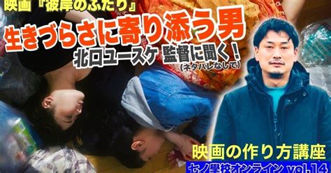 『彼岸のふたり』の 北口ユースケ監督の映画の作り方｜西尾孔志 Nishio Hiroshi｜note