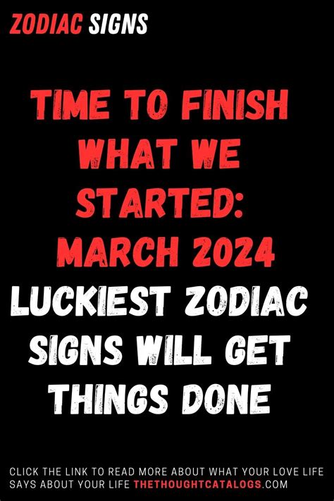 Time To Finish What We Started March 2024 Luckiest Zodiac Signs Will