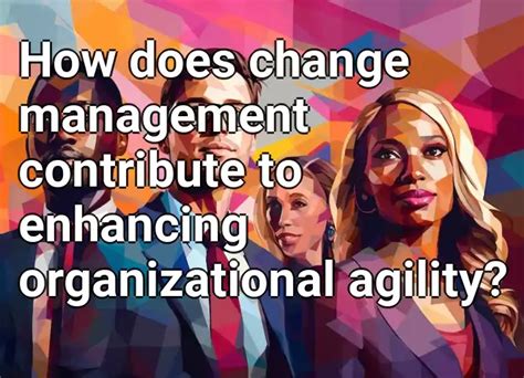 How Does Change Management Contribute To Enhancing Organizational