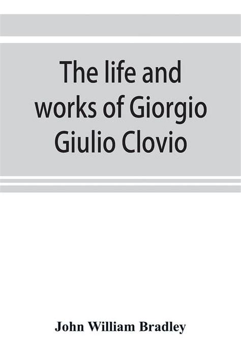 The Life And Works Of Giorgio Giulio Clovio Miniaturist With Notices Of His Contemporaries