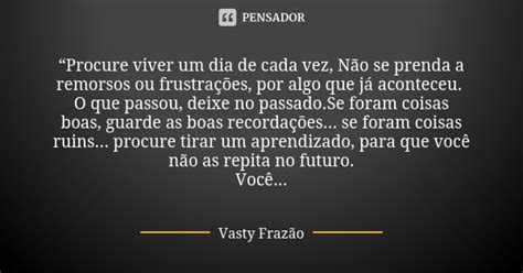 “procure Viver Um Dia De Cada Vez Vasty Frazão Pensador