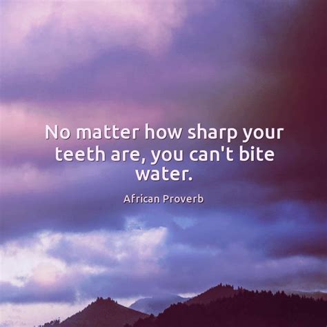 African Proverb No Matter How Sharp Your Teeth Are You Cant Bite Water