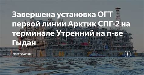 Завершена установка ОГТ первой линии Арктик СПГ-2 на терминале Утренний ...