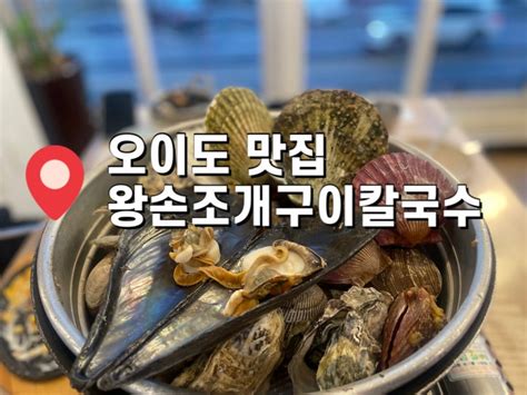 오이도 맛집 드라이브 하러 왔다가 들린 왕손조개구이칼국수 조개찜 후기 네이버 블로그