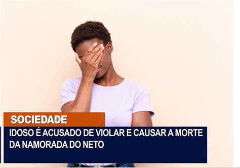 Idoso É Acusado De Violar E Causar A Morte Da Namorada Do Neto Memeiros Notícias Fofocas e
