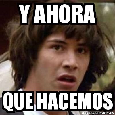 Meme Keanu Reeves Y Ahora Que Hacemos 17638829