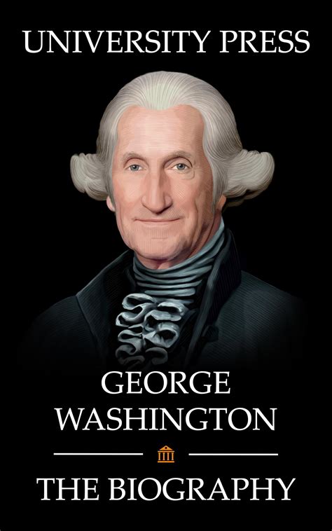George Washington The Biography Of George Washington By University