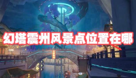 幻塔震州风景点位置在哪 幻塔震州风景点位置大全 极地安卓资源网