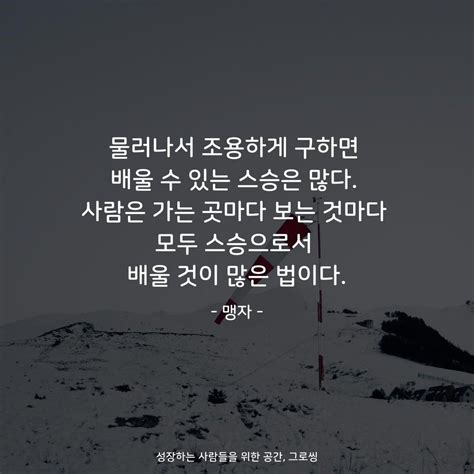 물러나서 조용하게 구하면⠀ 배울 수 있는 스승은 많다⠀ 사람은 가는 곳마다 보는 것마다⠀ 모두 스승으로서⠀ 배울 것이 많은 법이다⠀ ⠀ 맹자 ⠀ ⠀ 그로씽