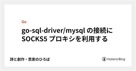 Go Sql Drivermysql の接続に Socks5 プロキシを利用する 詩と創作・思索のひろば