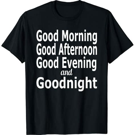 Good Morning Good Afternoon Good Evening And Goodnight T Shirt