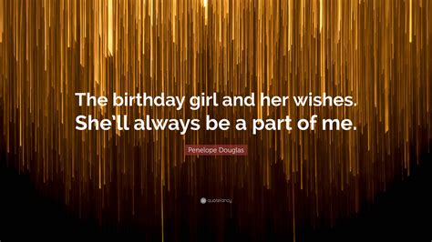 Penelope Douglas Quote The Birthday Girl And Her Wishes Shell Always Be A Part Of Me”