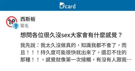 想問各位很久沒sex大家會有什麼感覺？ 西斯板 Dcard