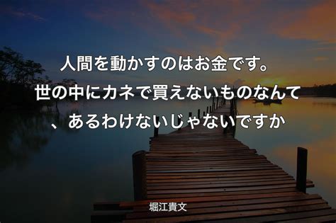 人間を動かすのはお金です。世の中にカネで買えないものなんて、あるわけないじゃないですか 堀江貴文