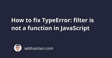 How To Fix Typeerror Filter Is Not A Function In Javascript Sebhastian