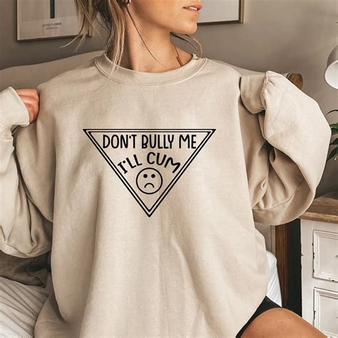 Dont Bully Me Shirt Dont Bully Me Ill Cum Shirt Dont Etsy