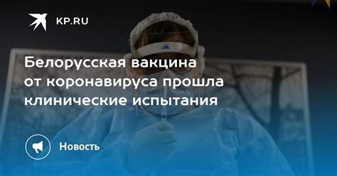 Белорусская вакцина от коронавируса прошла клинические испытания Kp Ru